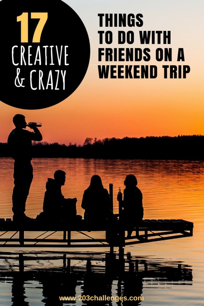 17 creative and crazy things to do with friends on a weekend trip ...